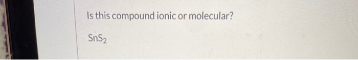 Solved Is this compound ionic or molecular? SnS2 | Chegg.com