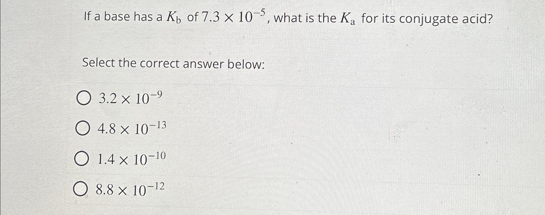 Solved If a base has a Kb ﻿of 7.3×10-5, ﻿what is the Ka ﻿for | Chegg.com