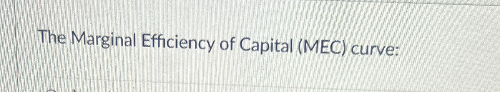 Solved The Marginal Efficiency of Capital (MEC) ﻿curve: | Chegg.com