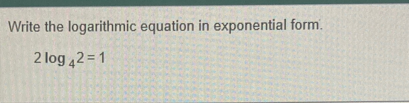 Solved Write the logarithmic equation in exponential | Chegg.com