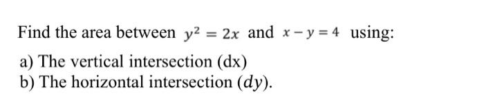 Solved Find the area between y2=2x and x−y=4 using: a) The | Chegg.com