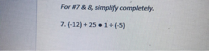 Solved For #7 & 8, simplify completely. 7. (-12) + 25 • | Chegg.com