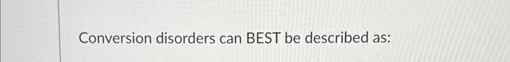 Solved Conversion disorders can BEST be described as: | Chegg.com