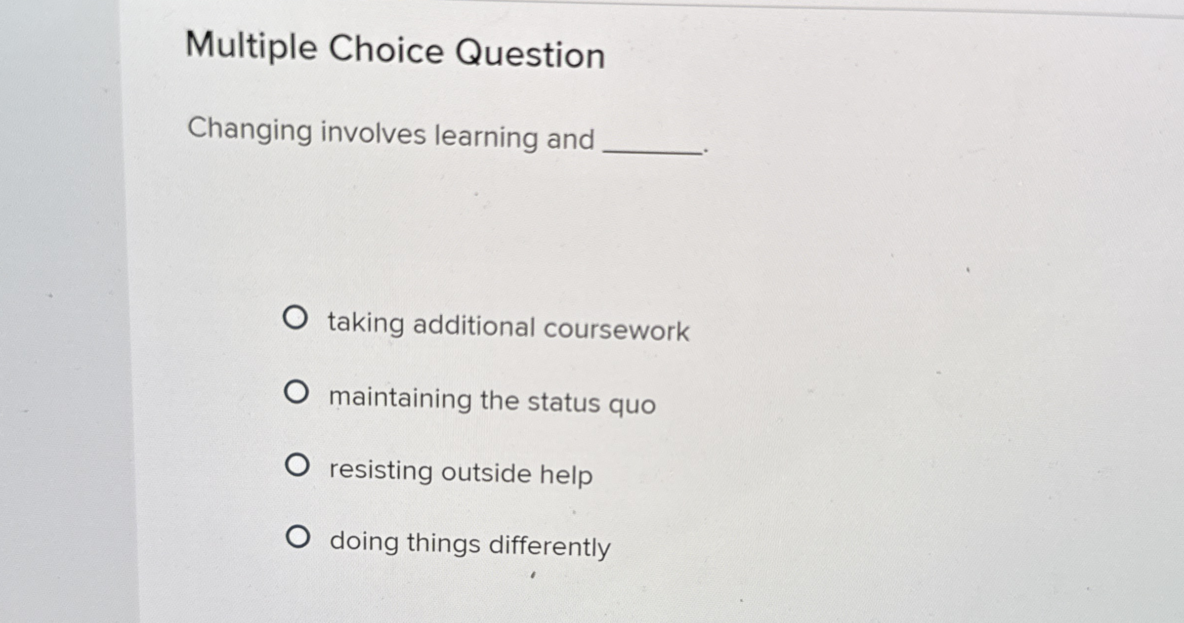 Solved Multiple Choice QuestionChanging involves learning | Chegg.com
