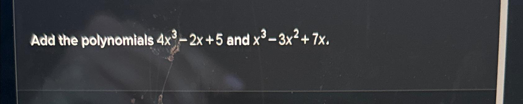 Solved Add the polynomials 4x3-2x+5 ﻿and x3-3x2+7x | Chegg.com