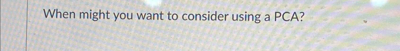 Solved When might you want to consider using a PCA? | Chegg.com