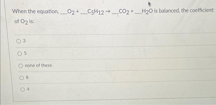 Solved When the equation. ___O2+ ___C5H12 → ___CO2+ __H2O is | Chegg.com