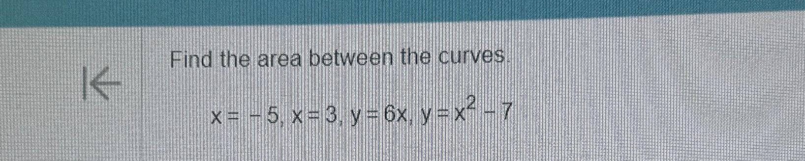 Solved Find the area between the curves.x=-5,x=3,y=6x,y=x2-7 | Chegg.com