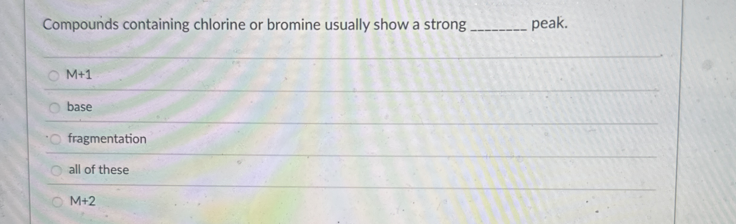 Compounds containing chlorine or bromine usually show | Chegg.com