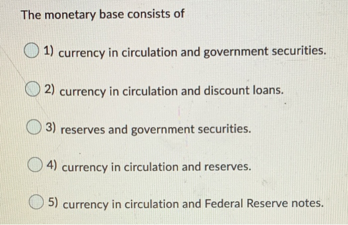 Solved The monetary base consists of 1) currency in | Chegg.com
