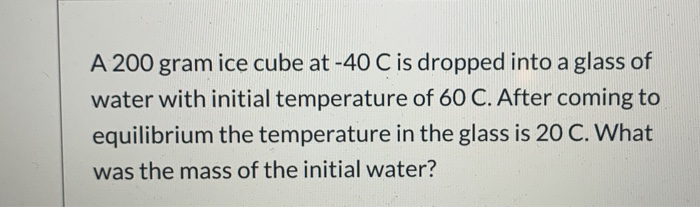 Solved A 200 gram ice cube at -40 C is dropped into a glass | Chegg.com