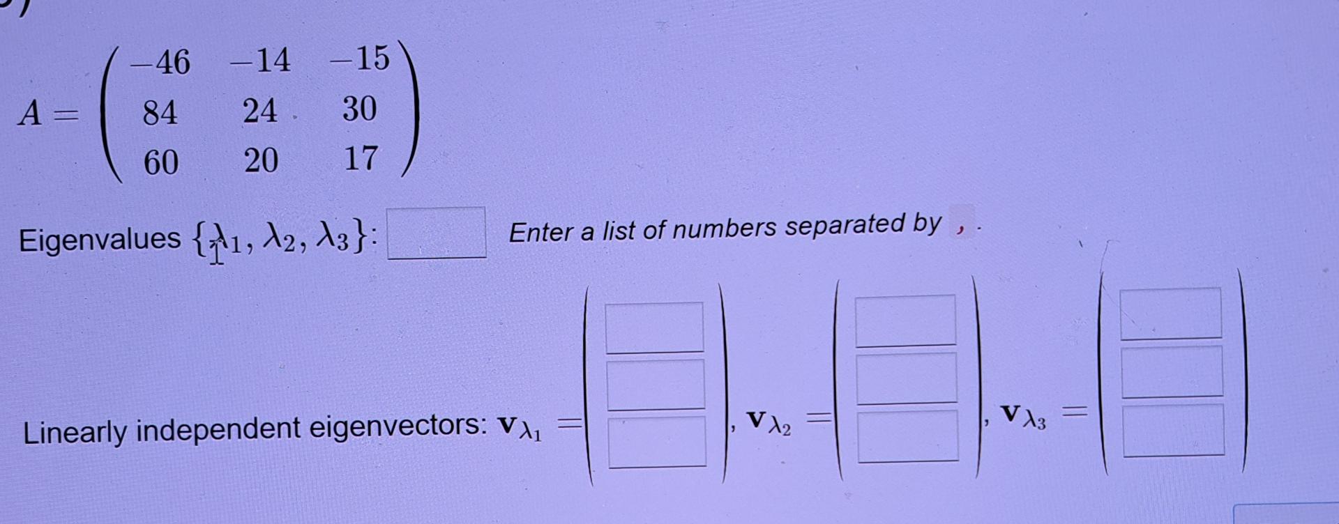 Solved A=([-46,-14,-15],[84,24,30],[60,20,17])Eigenvalues | Chegg.com