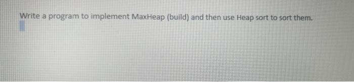 Solved Write A Program To Implement Maxheap Build And Then 