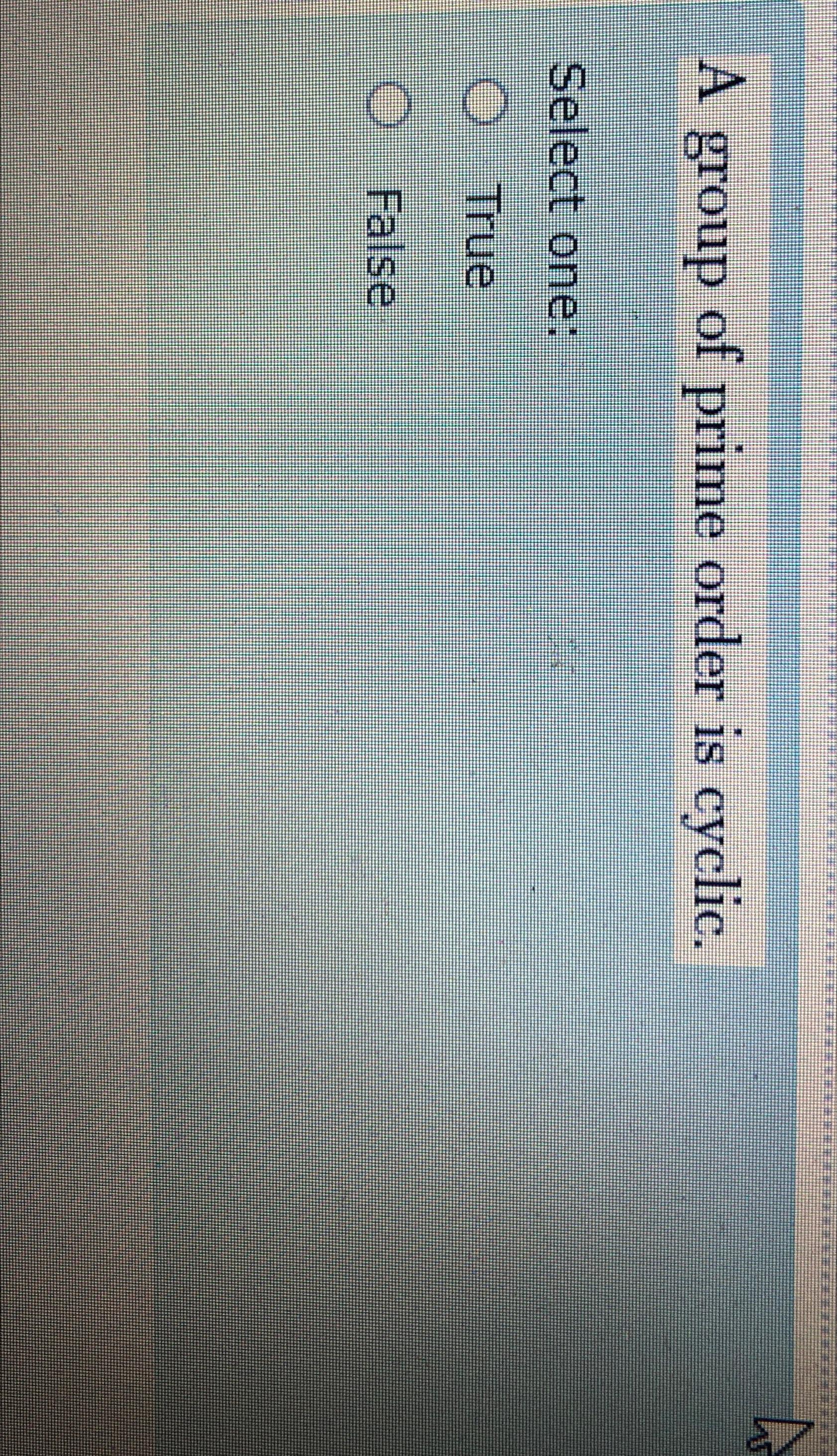Solved A group of prime order is cyclic.Select one:TrueFalse | Chegg.com