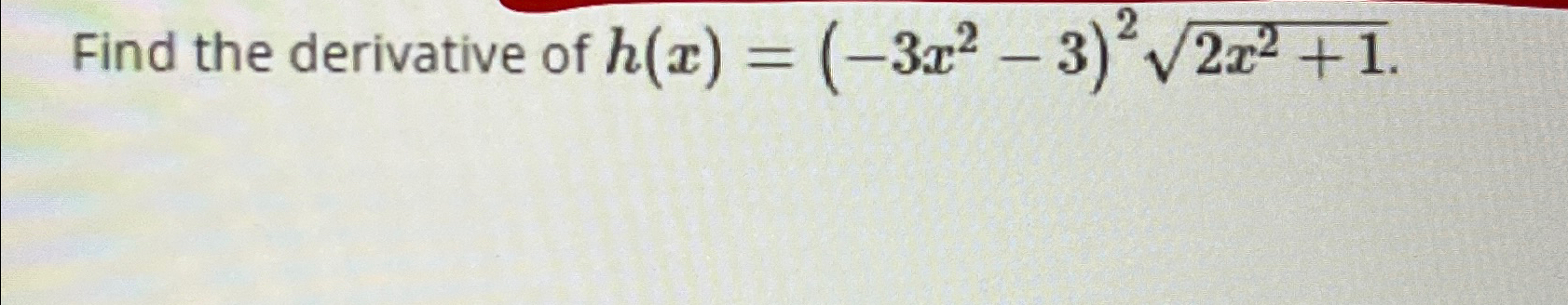 Solved Find the derivative of h(x)=(-3x2-3)22x2+12 | Chegg.com