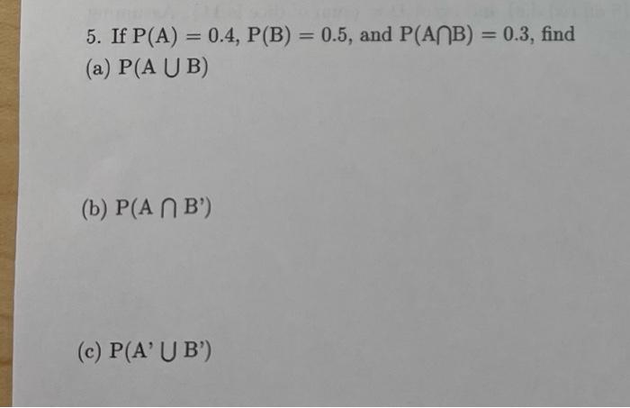 Solved 5. If P(A)=0.4,P(B)=0.5, and P(A∩B)=0.3, find (a) | Chegg.com