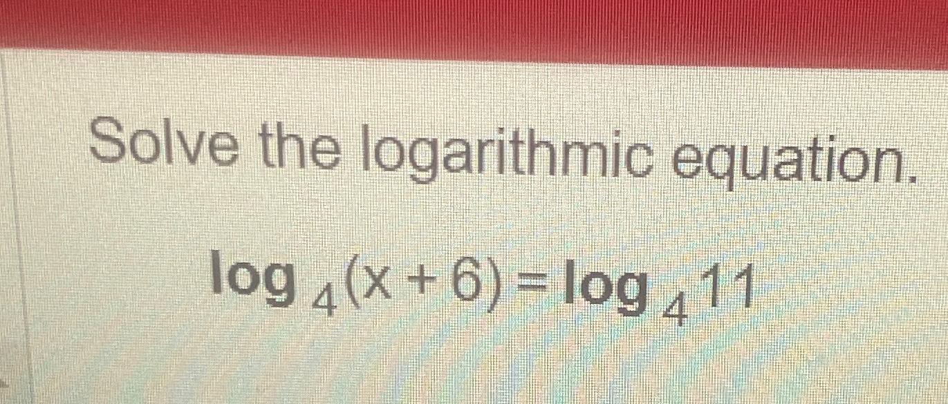 Solved Solve the logarithmic equation.log4(x+6)=log411 | Chegg.com Solved Solve the logarithmic equation.log4(x+6)=log411 | Chegg.com