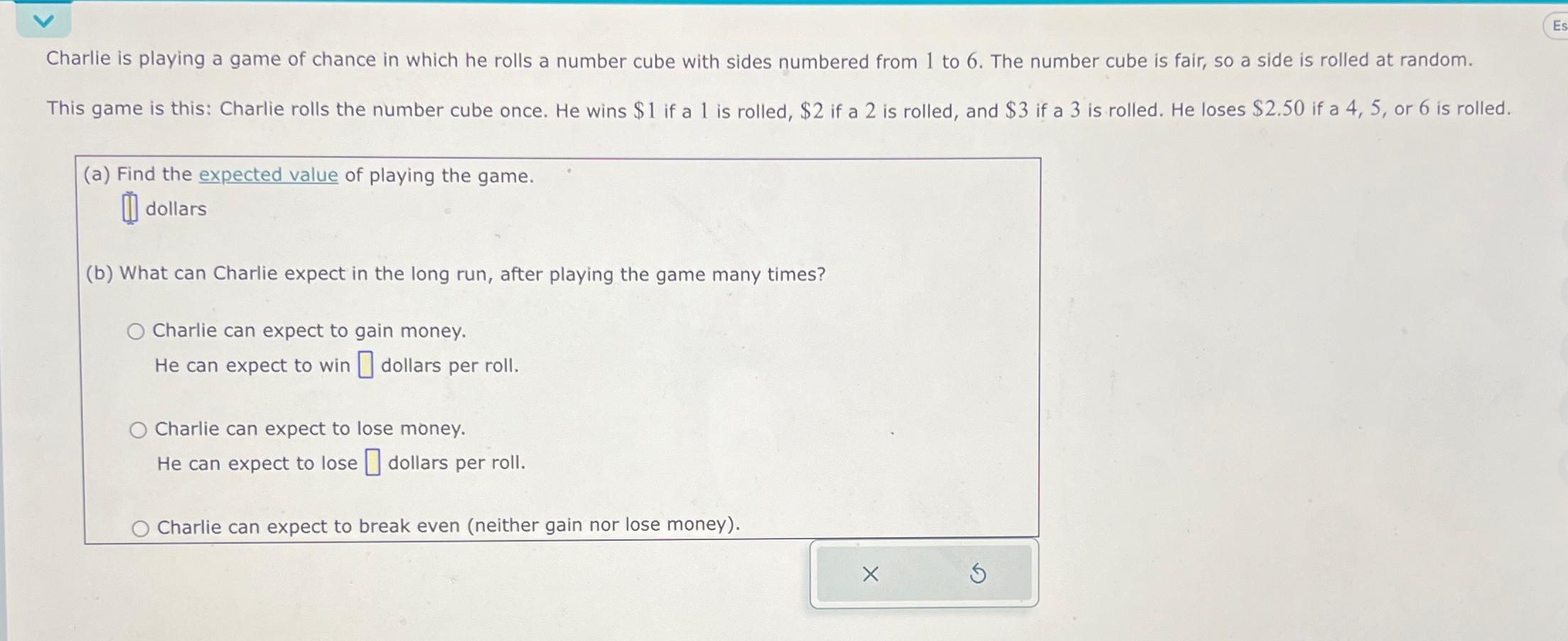 Solved Charlie is playing a game of chance in which he rolls | Chegg.com