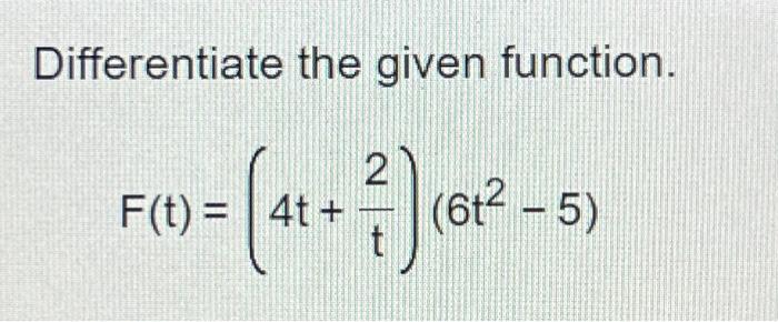 Solved Differentiate the given function. F(t)=(4t+t2)(6t2−5) | Chegg.com