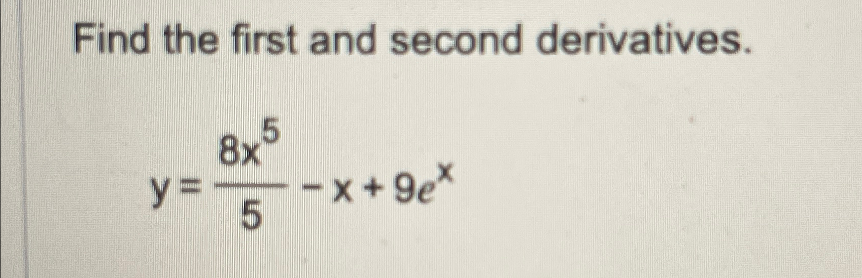Solved Find the first and second derivatives.y=8x55-x+9ex | Chegg.com
