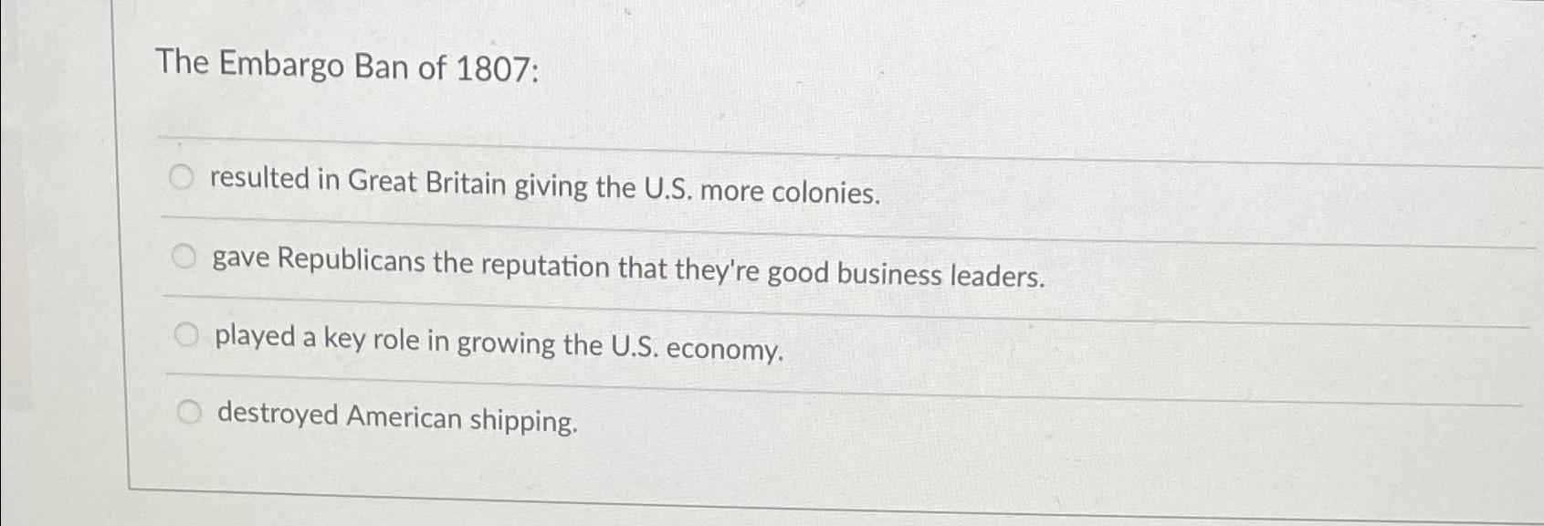 Solved The Embargo Ban of 1807:resulted in Great Britain | Chegg.com