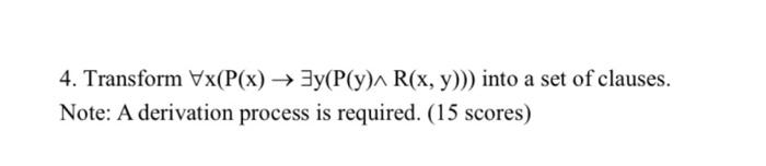 Solved 4. Transform Vx(P(x) →y(P(y)^ R(x, y))) into a set of | Chegg.com