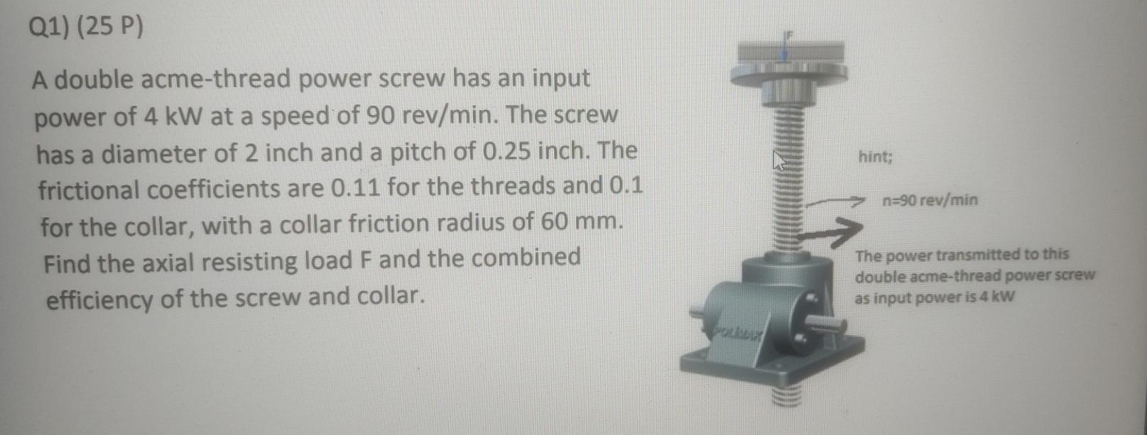 Solved Q1) (25 p) hint; A double acme-thread power screw has | Chegg.com
