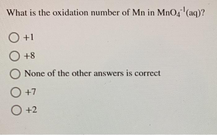 Solved What is the oxidation number of Mn in MnO4 (aq)? O +1 | Chegg.com