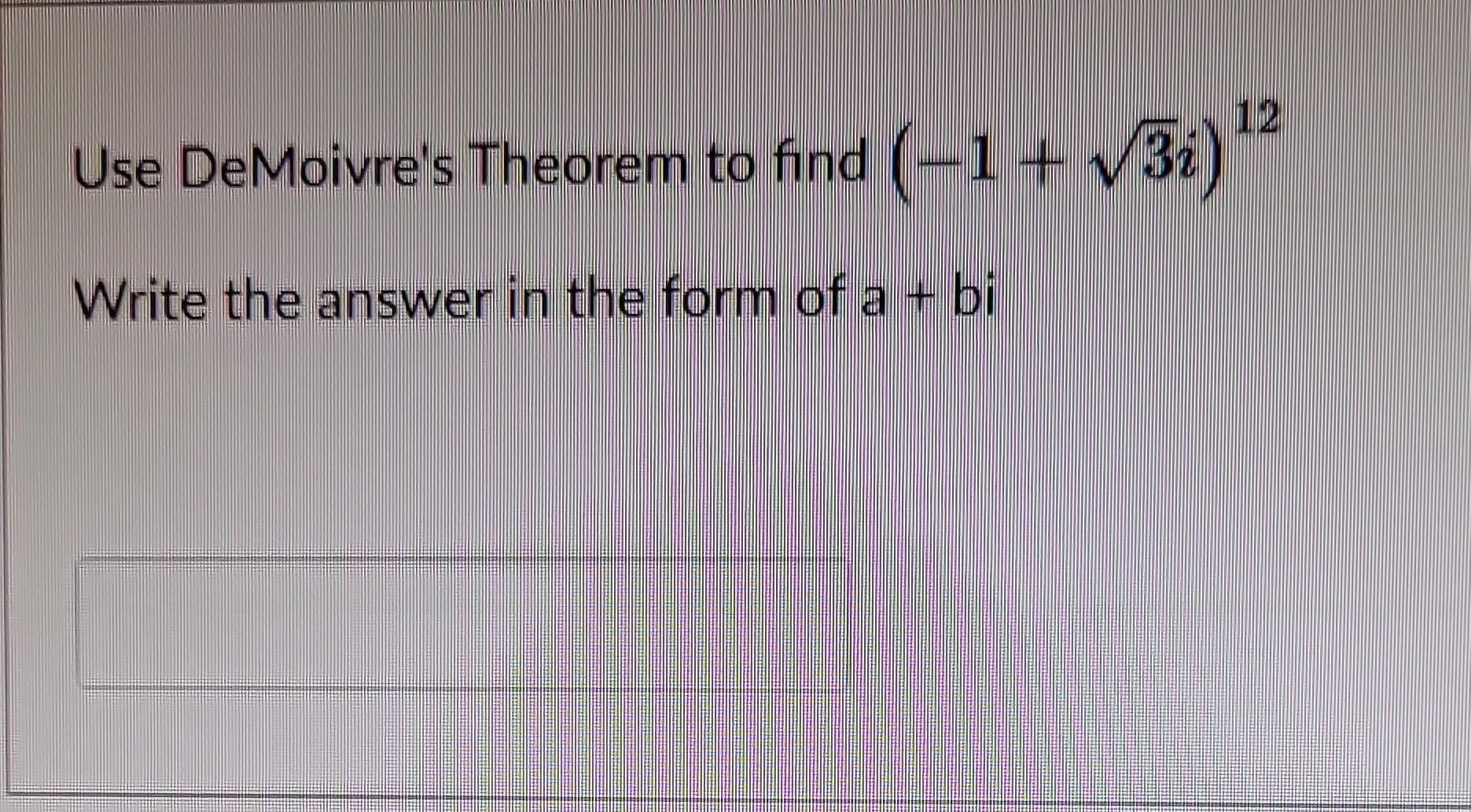 Solved Use DeMoivre's Theorem to find (−1+3i)12 Write the | Chegg.com Solved Use DeMoivre's Theorem to find (−1+3i)12 Write the | Chegg.com