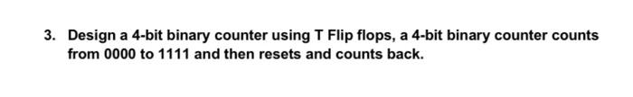 Solved 3. Design a 4-bit binary counter using T Flip flops, | Chegg.com