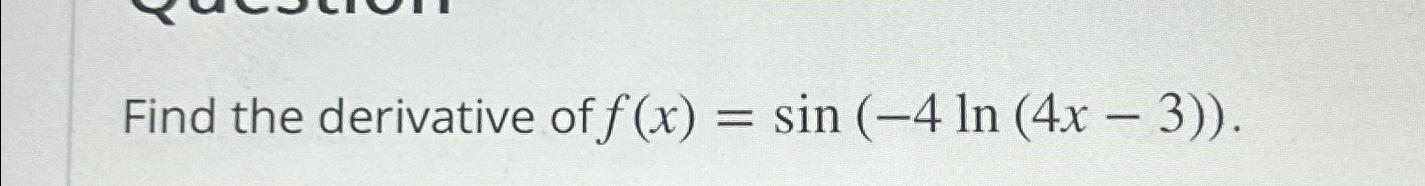 Solved Find the derivative of f(x)=sin(-4ln(4x-3)). | Chegg.com