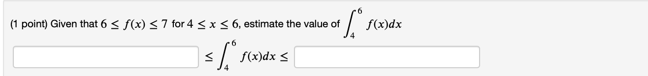 Solved (1 ﻿point) ﻿Given that 6≤f(x)≤7 ﻿for 4≤x≤6, ﻿estimate | Chegg.com