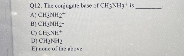 Solved Q12. The conjugate base of CH3NH3+ is A) CH3NH2+ B) | Chegg.com
