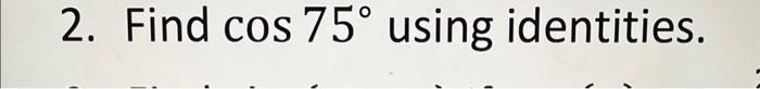 Solved 2. Find cos75∘ using identities. | Chegg.com
