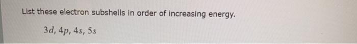 Solved List these electron subshells in order of increasing | Chegg.com