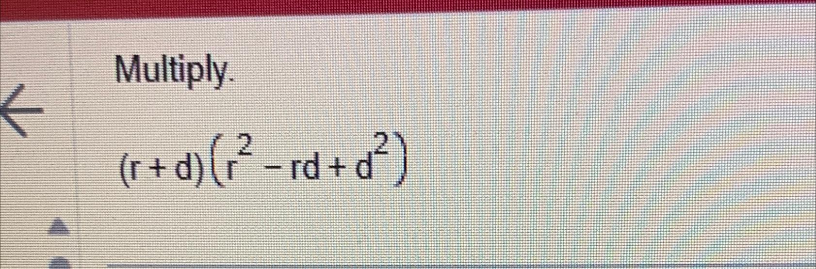 Solved Multiply.(r+d)(r2-rd+d2) | Chegg.com