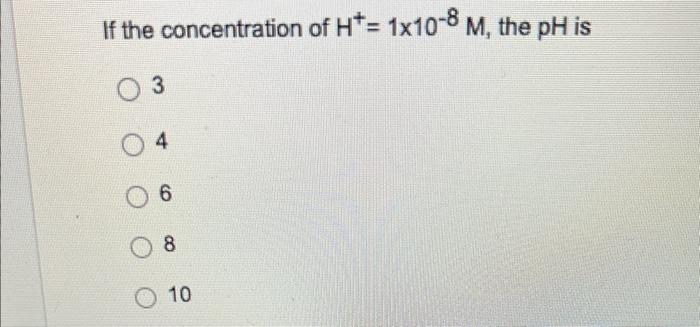 Solved If the concentration of H+=1×10−8M, the pH is 3 4 6 8 | Chegg.com