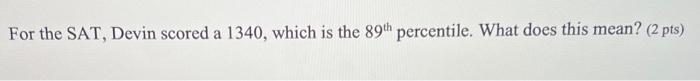 Solved For the SAT, Devin scored a 1340 , which is the 89th | Chegg.com