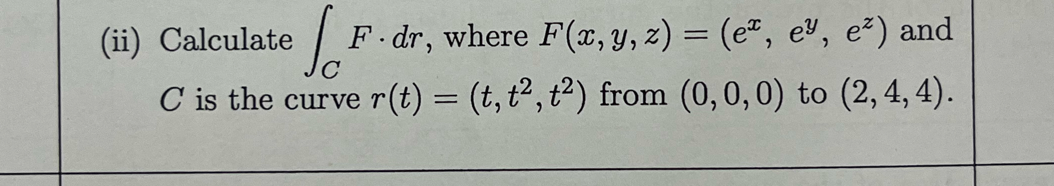 Solved (ii) ﻿Calculate ∫C﻿F*dr, ﻿where F(x,y,z)=(ex,ey,ez) | Chegg.com