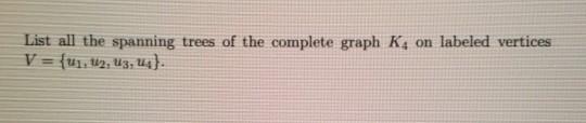 Solved List all the spanning trees of the complete graph K4 | Chegg.com