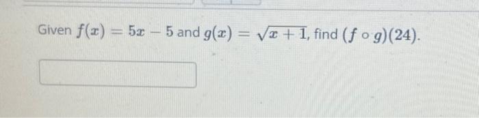 Solved Given f(x)=5x−5 and g(x)=x+1, find (f∘g)(24). | Chegg.com