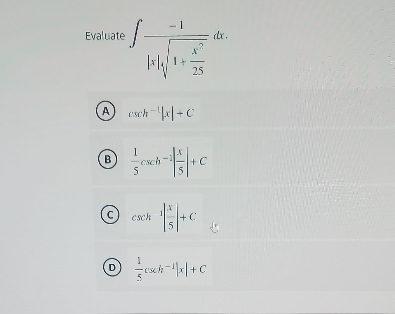 Solved Evaluate ∫∣x∣1+25x2−1dx. (A) csch−1∣x∣+C (B) | Chegg.com