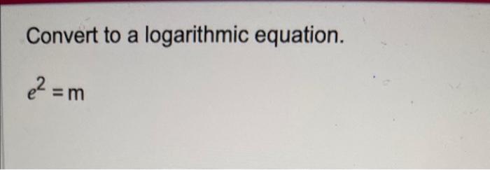 Solved Convert to a logarithmic equation. e2=m | Chegg.com