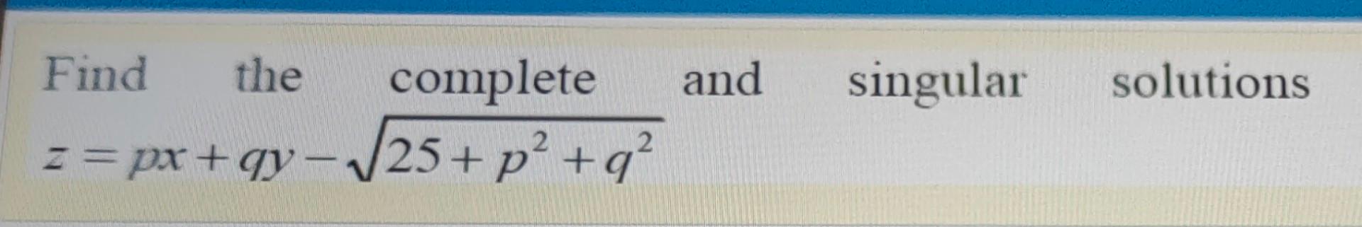 Solved singular solutions Find the complete and == px +qy - | Chegg.com