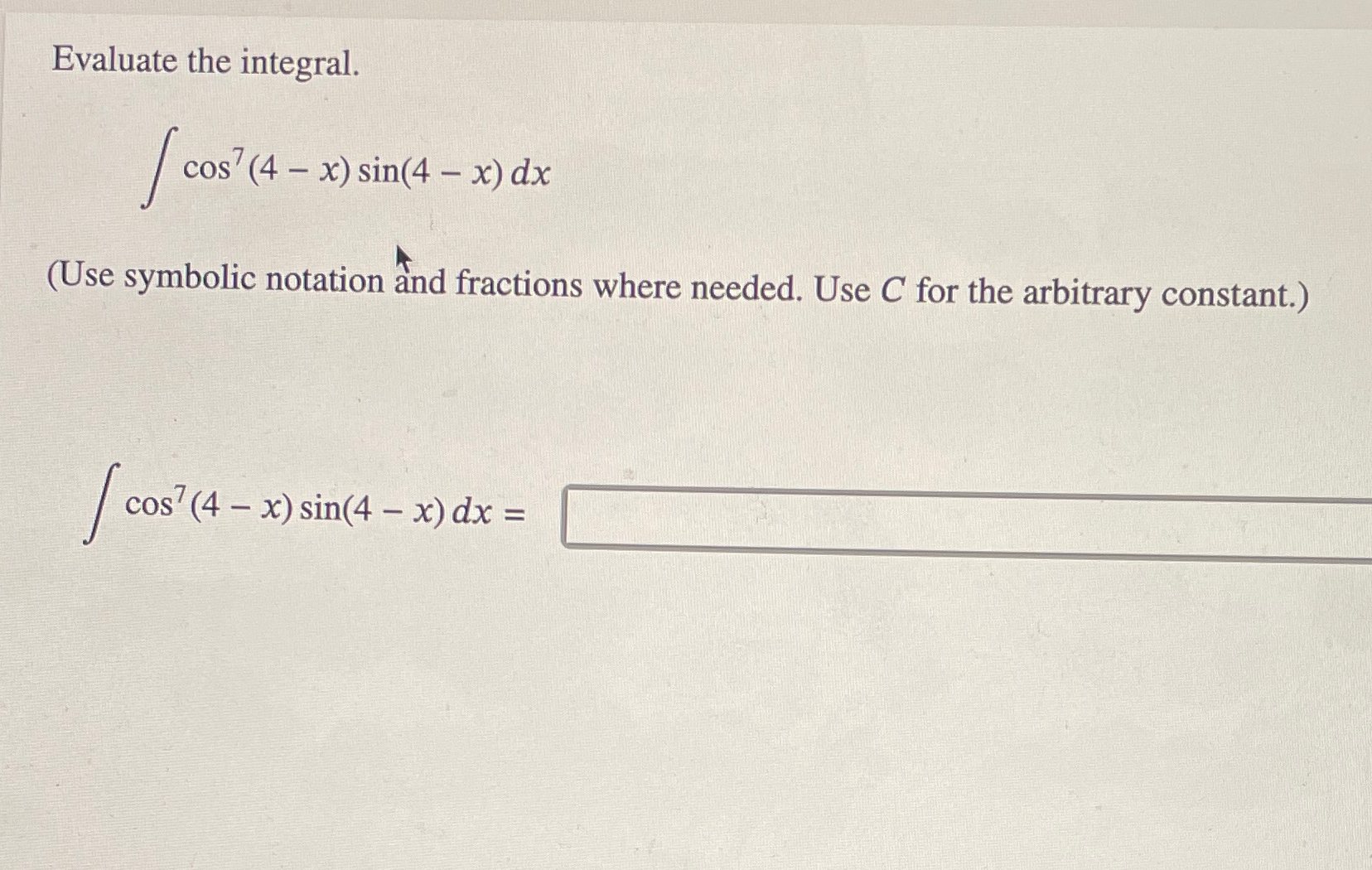 Solved Evaluate the integral.∫﻿﻿cos7(4-x)sin(4-x)dx(Use | Chegg.com