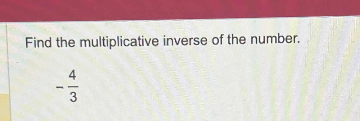 Solved Find the multiplicative inverse of the number.-43 | Chegg.com