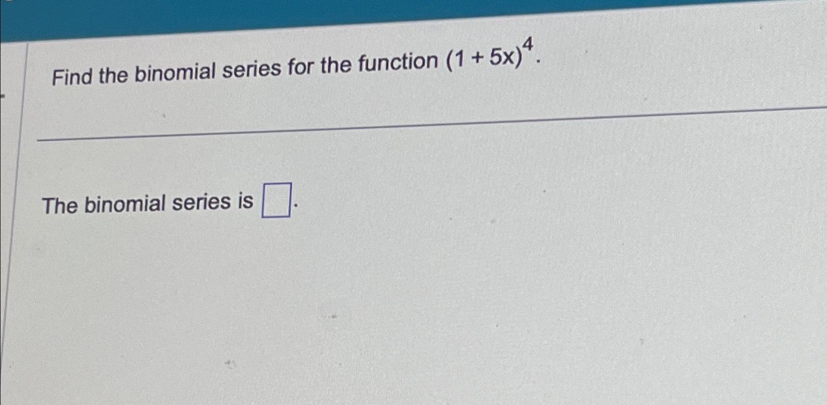 Solved Find the binomial series for the function (1+5x)4.The | Chegg.com