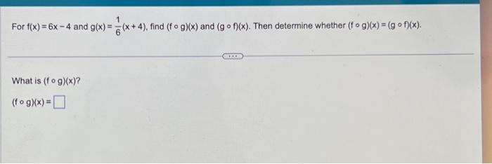 Solved For f(x) = 6x - 4 and g(x) = 1/6 * (x + 4) find (f | Chegg.com