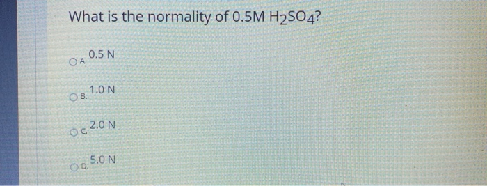 Solved What is the normality of 0.5M H2SO4? 0.5 N ОА. 1.0 N | Chegg.com