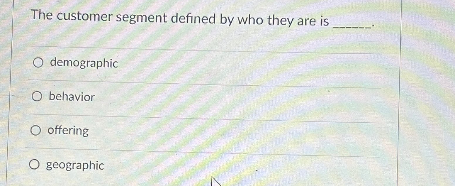 Solved The customer segment defined by who they are | Chegg.com